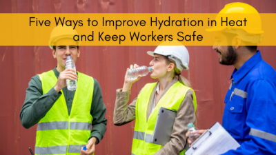 Five Ways to Improve Hydration in Heat and Keep Workers Safe - Heat Aware